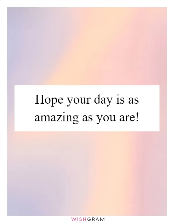 Hope Your Day Is As Amazing As You Are Messages Wishes Greetings Hope Your Day Is As Amazing As You Are Messages Wishes Greetings