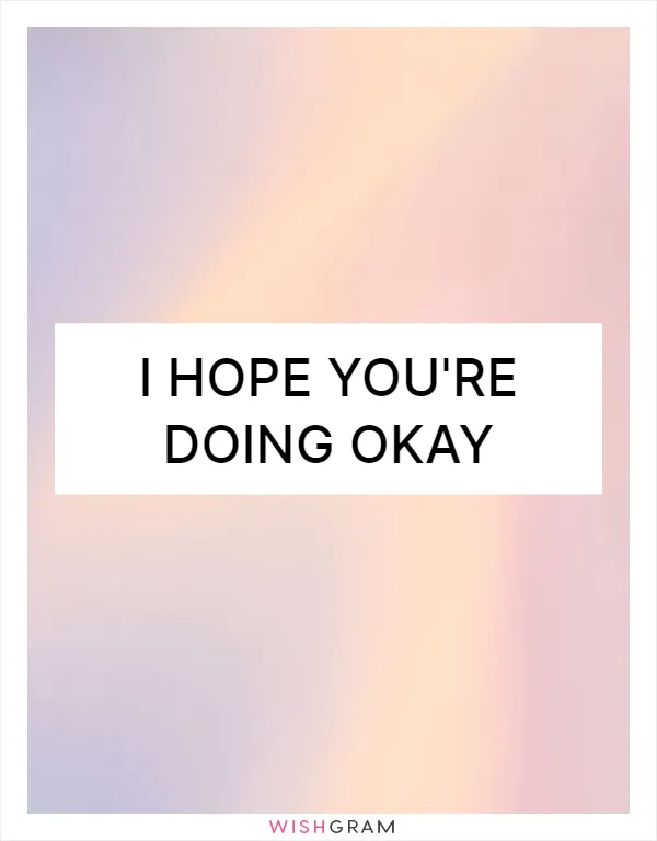 I Hope You re Doing Okay Messages Wishes Greetings Wishgram I Hope You re Doing Okay Messages Wishes Greetings Wishgram